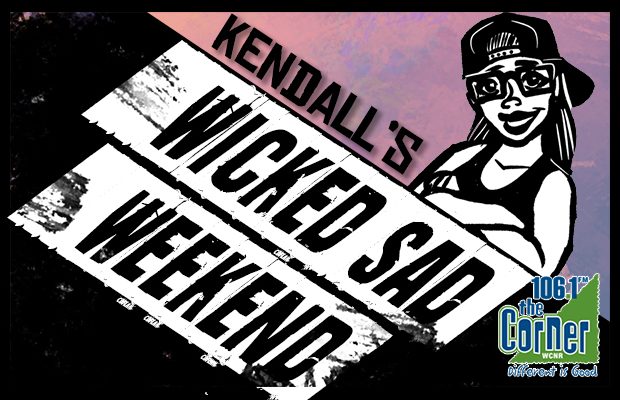 NEW SHOW ALERT–Kendall’s Wicked Sad Weekend! | 106.1 The Corner